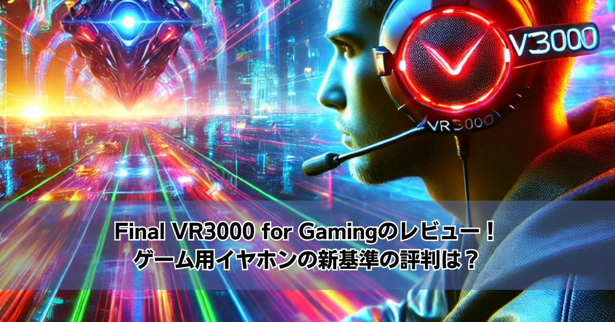 Final VR3000 for Gamingのレビュー！ゲーム用イヤホンの新基準の評判は？ | ゲーミング機器のまとめサイト